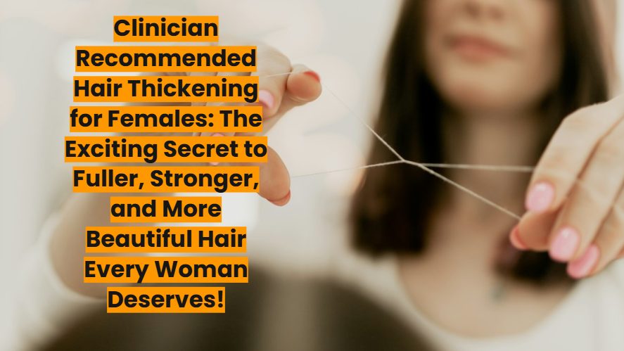 Clinician Recommended Hair Thickening for Females : The Secret..